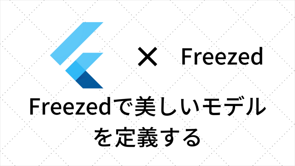 Freezedを活用して美しいモデルを定義する【Flutter】 – 株式会社テックイニット